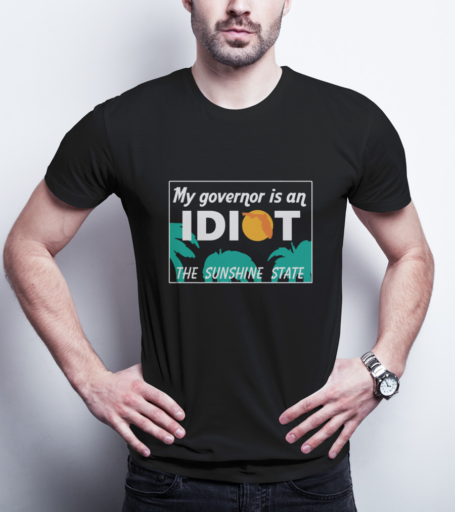 My Governor Is An Idiot Florida The Sunshine State T-Shirt