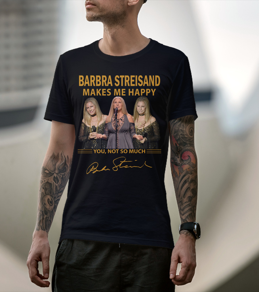 BARBRA STREISAND MAKES ME HAPPY YOU NOT SO MUCH T-Shirt