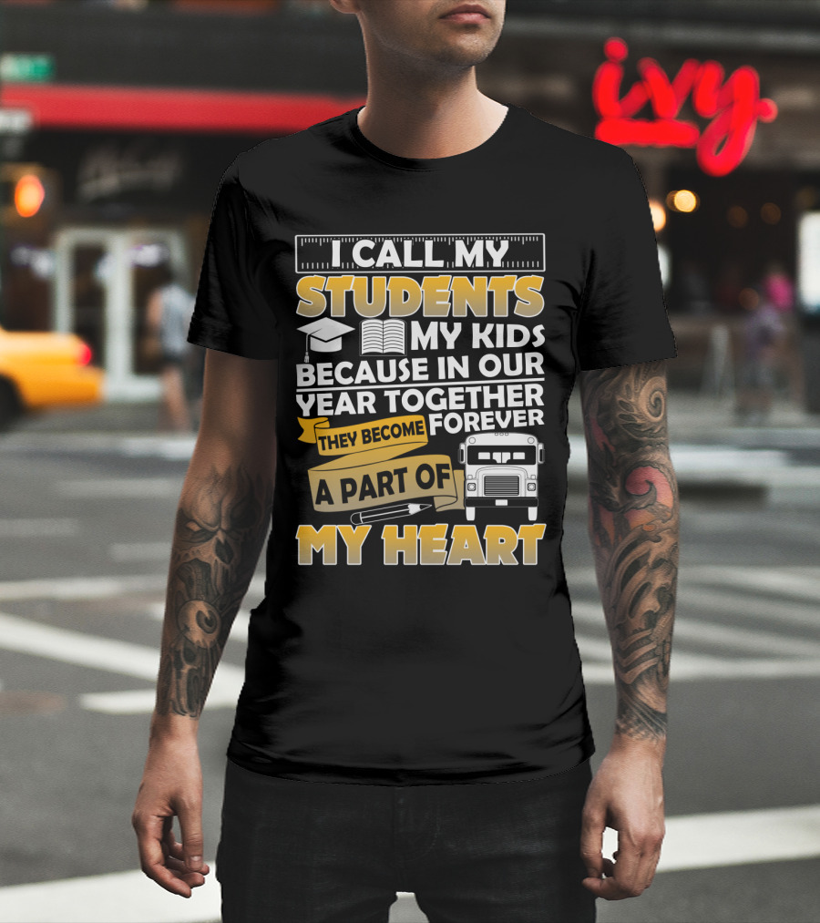 I Call My Students My Kids Because In Our Year Together They Become A Part Of My Heart T-Shirt