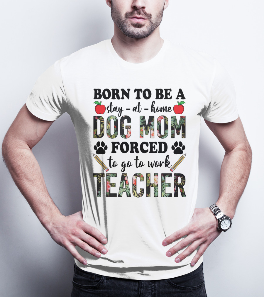 Born To Be A Stay At Home Dog Mom Forced To Go To Work Funny Teacher Paw Print Apple Pencil Tropical T-Shirt
