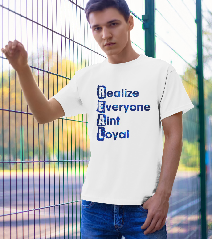 Realize Everyone Aint Loyal Blue Text Real T-Shirt