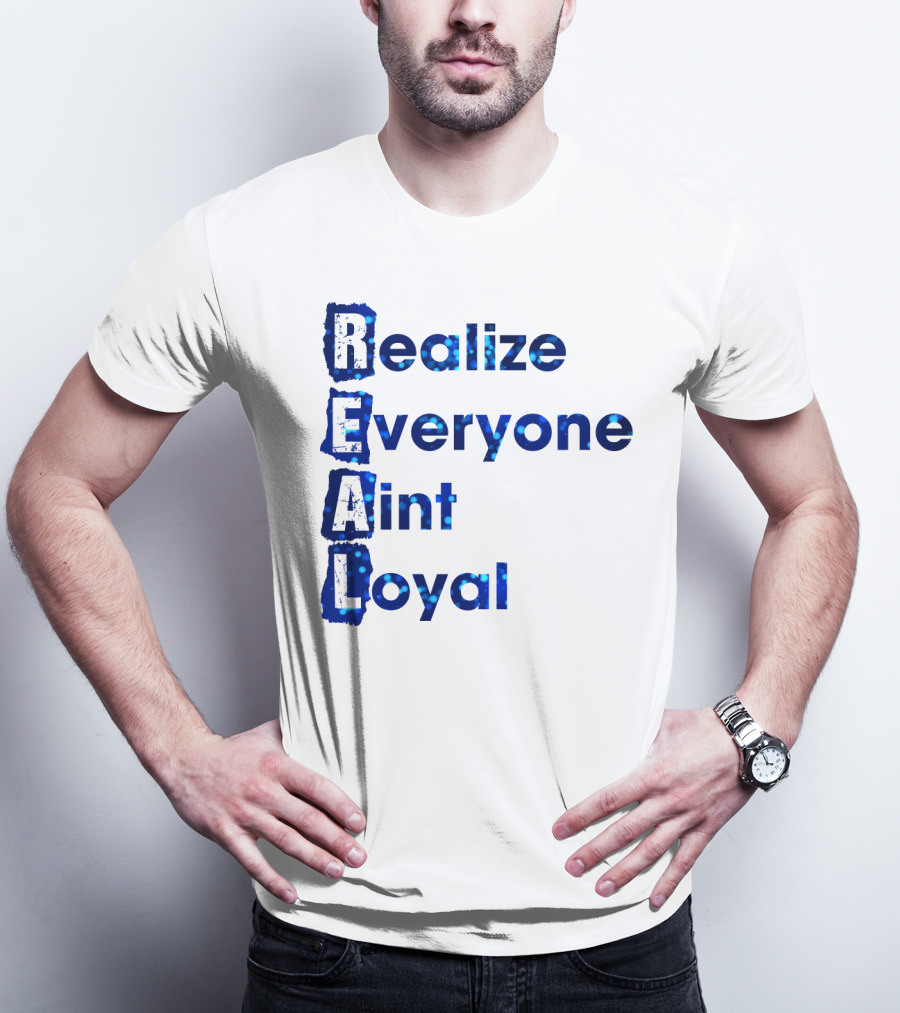 Realize Everyone Aint Loyal Blue Text Real T-Shirt