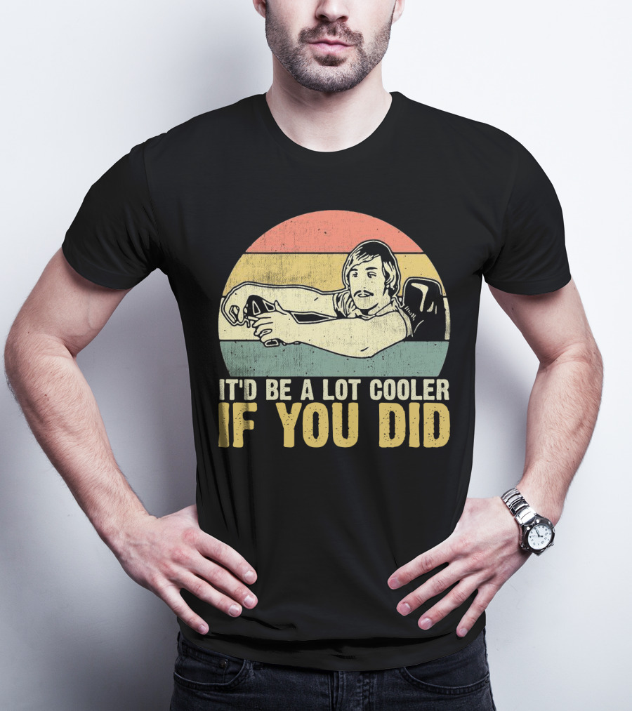 It'd Be A Lot Cooler If You Did Retro Dazed Confused Driving Scene T-Shirt