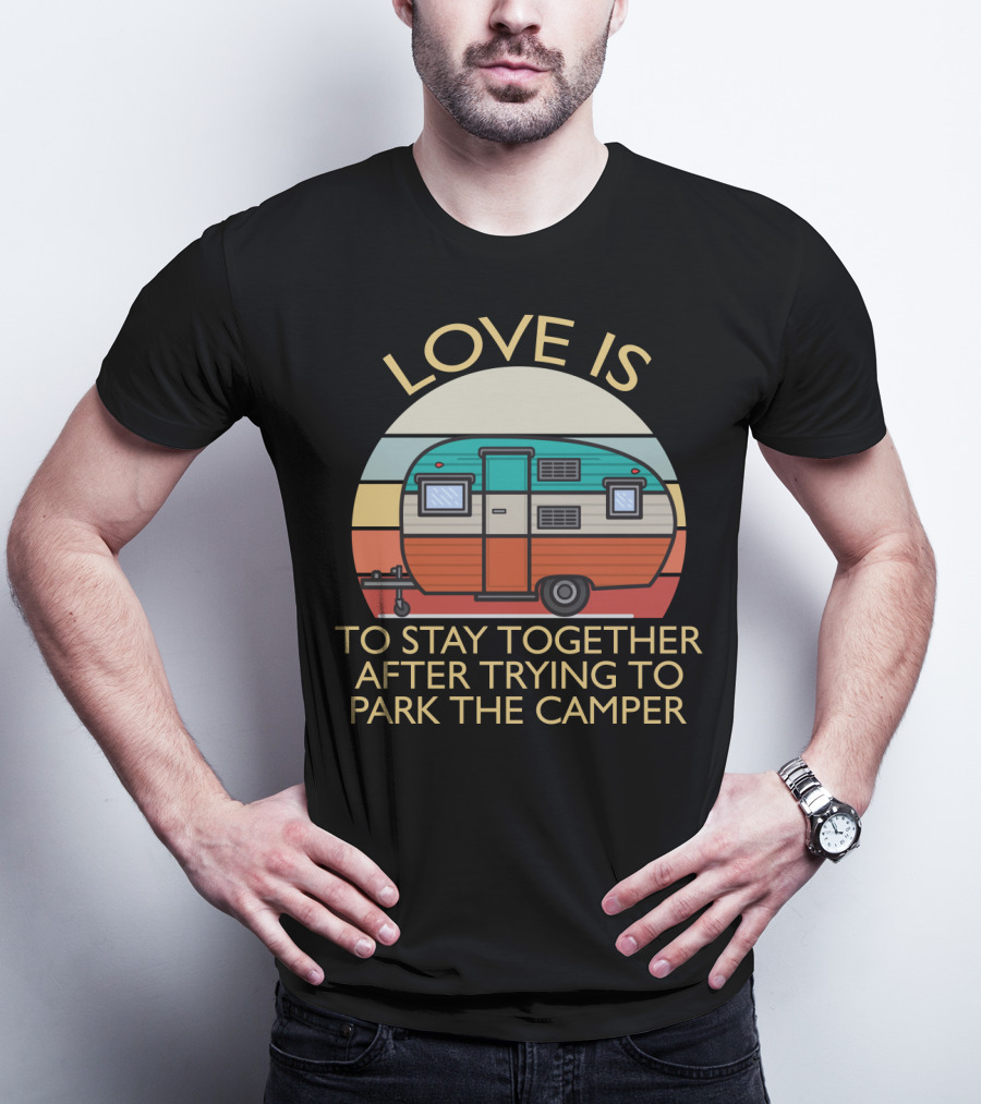 Love Is Staying Together After Parking The Camper Camping Humor T-Shirt