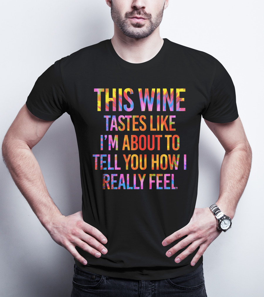 This Wine Tastes Like I'm About To Tell You How I Really Feel T-Shirt