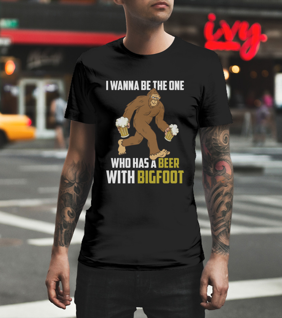 I Wanna Be The One Who Has A Beer With Bigfoot Funny Sarcasm Wild Sasquatch Humor T-Shirt