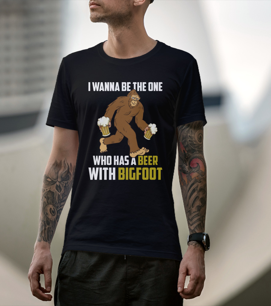 I Wanna Be The One Who Has A Beer With Bigfoot Funny Sarcasm Wild Sasquatch Humor T-Shirt