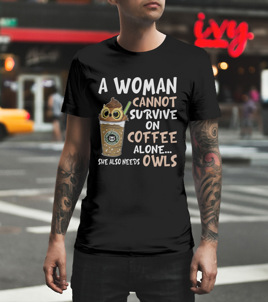 A Woman Cannot Survive On Coffee Alone She Also Needs Owls Owlppuccino Coffee Drink T-Shirt