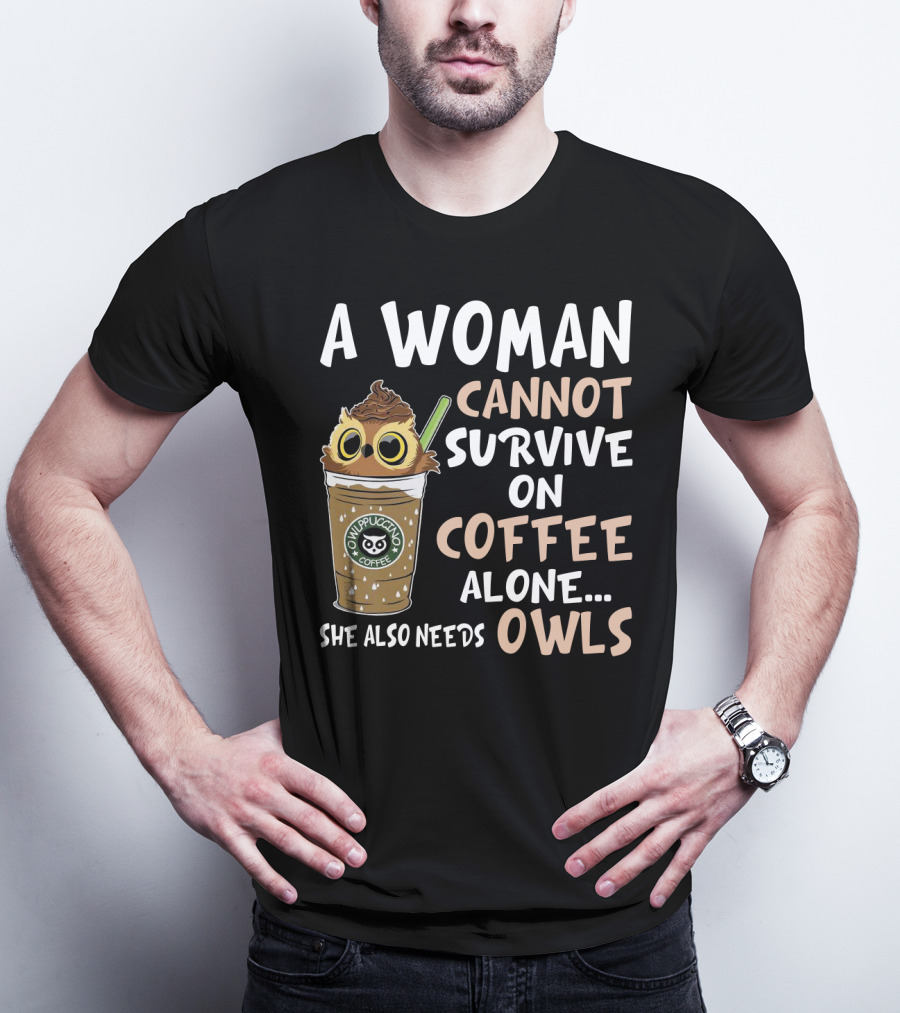 A Woman Cannot Survive On Coffee Alone She Also Needs Owls Owlppuccino Coffee Drink T-Shirt