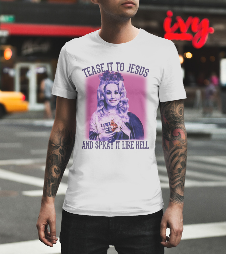 Tease It To Jesus And Spray It Like Hell Aqua Net In Hand Dolly Parton T-Shirt