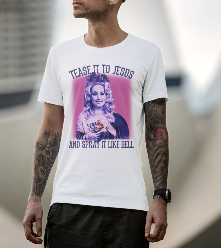 Tease It To Jesus And Spray It Like Hell Aqua Net In Hand Dolly Parton T-Shirt