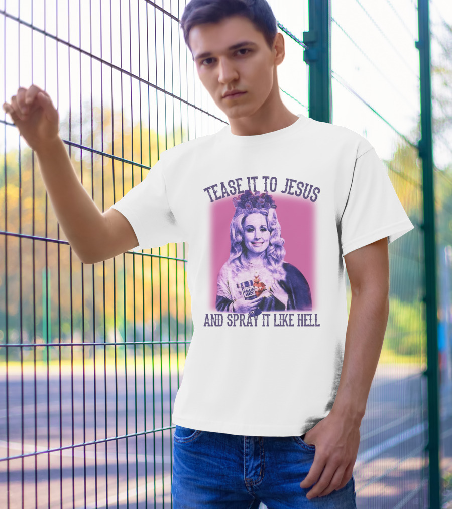 Tease It To Jesus And Spray It Like Hell Aqua Net In Hand Dolly Parton T-Shirt