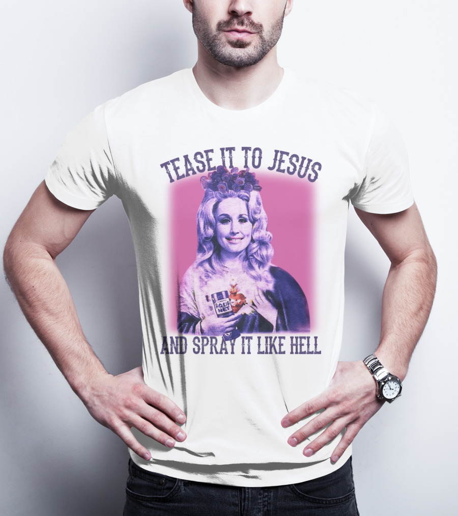 Tease It To Jesus And Spray It Like Hell Aqua Net In Hand Dolly Parton T-Shirt