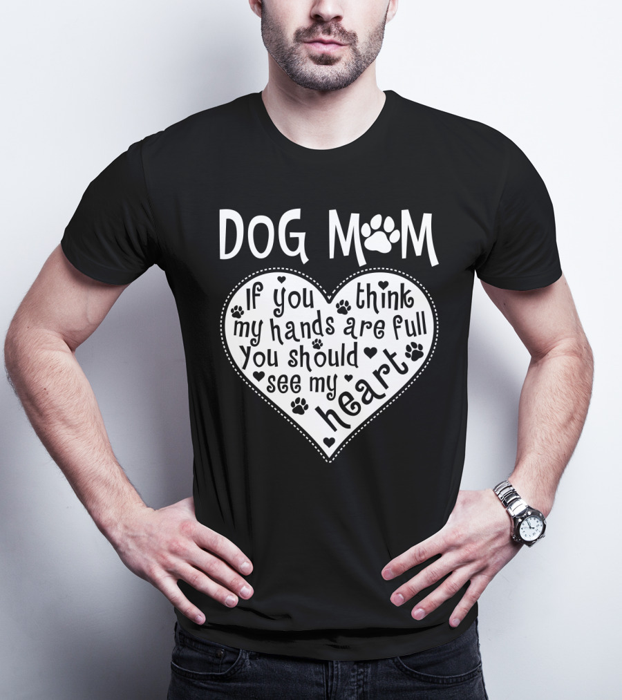 Dog Mom Heart Design If You Think My Hands Are Full You Should See My Heart With Paw Prints T-Shirt