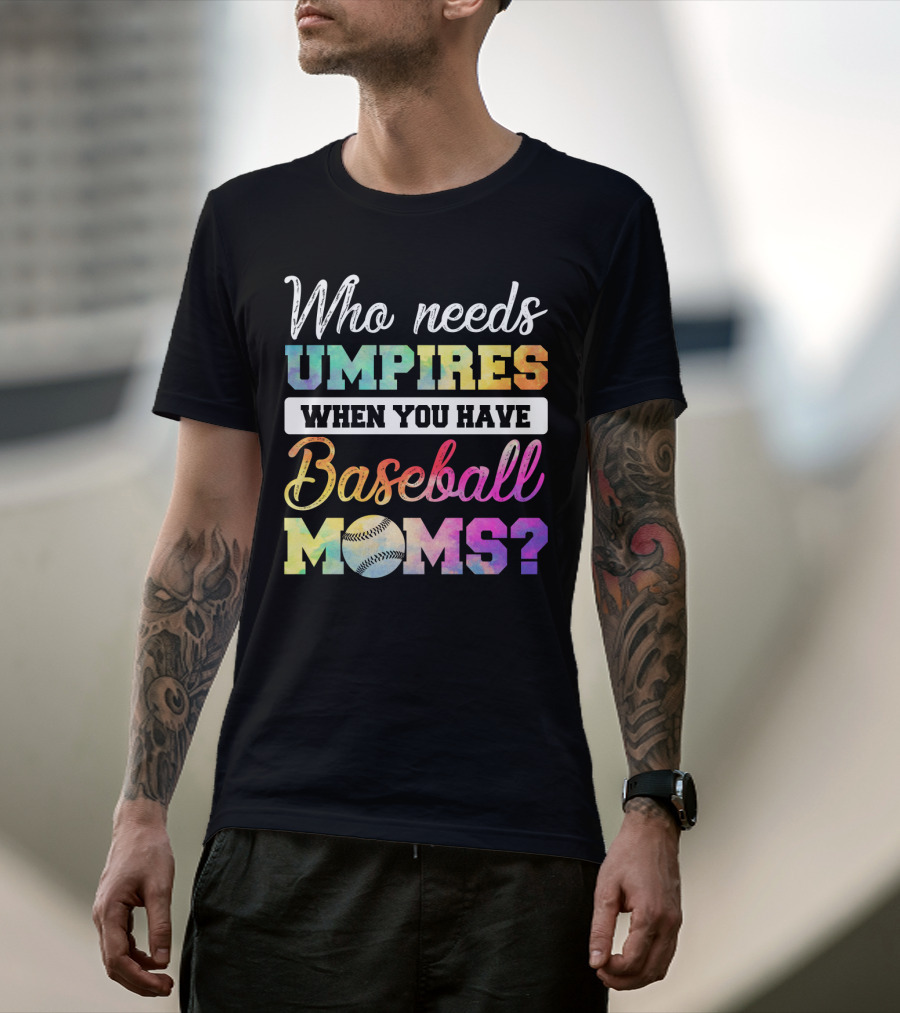 Who Needs Umpires When You Have Baseball Moms Colorful Text With Baseball T-Shirt