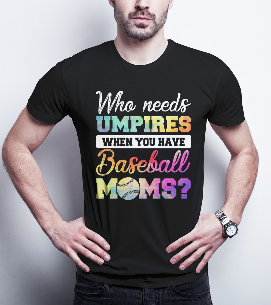 Who Needs Umpires When You Have Baseball Moms Colorful Text With Baseball T-Shirt