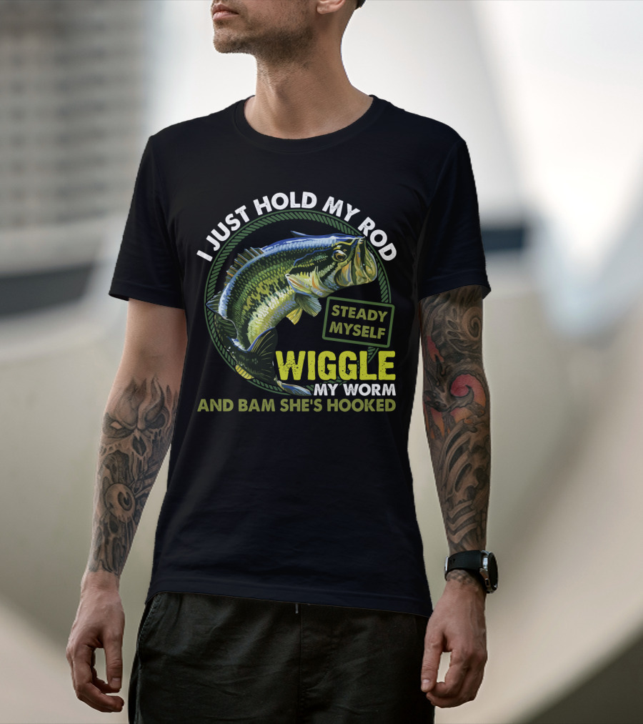 I Just Hold My Rod Steady Myself Wiggle My Worm And Bam She's Hooked Bass Fishing Humor T-Shirt