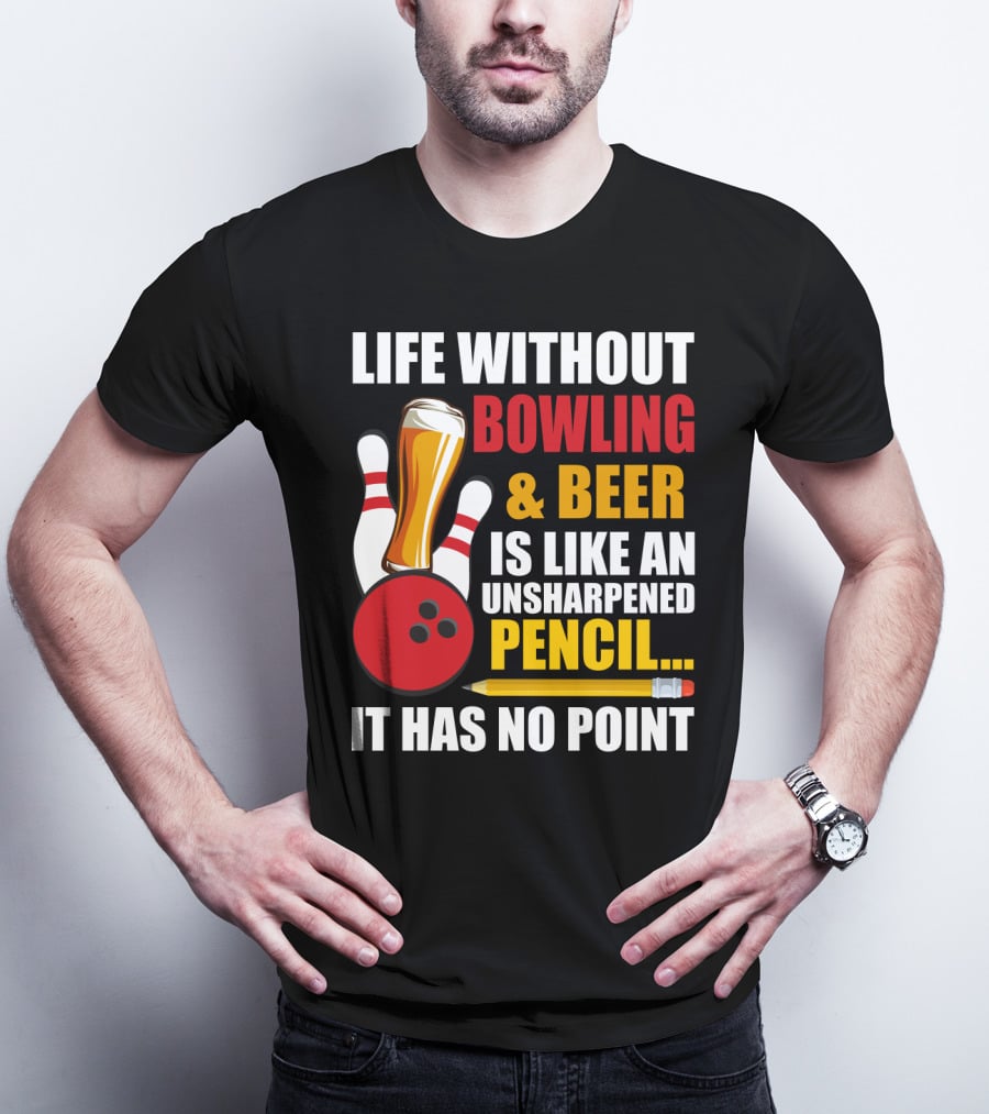 Life Without Bowling And Beer Is Like An Unsharpened Pencil It Has No Point Bowling Pin With Beer Glass And Pencil T-Shirt