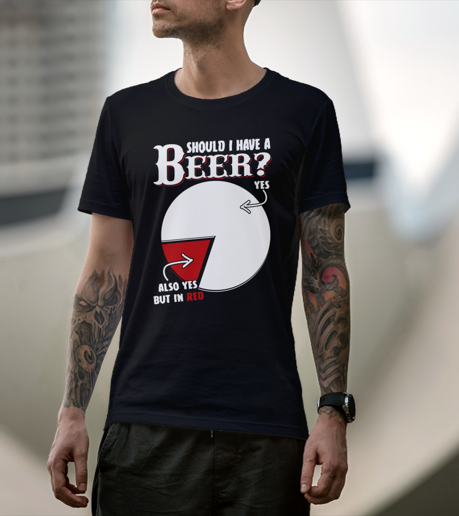 Should I Have A Beer Pie Chart Yes Also Yes But In Red T-Shirt