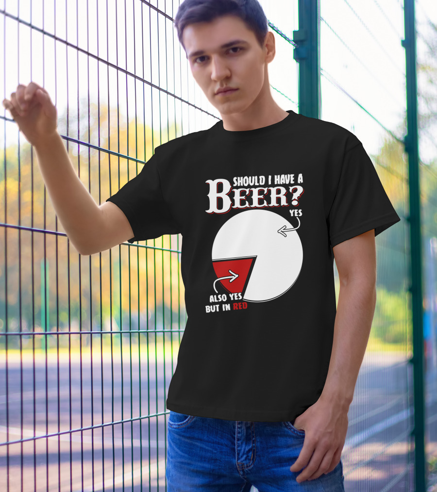 Should I Have A Beer Pie Chart Yes Also Yes But In Red T-Shirt