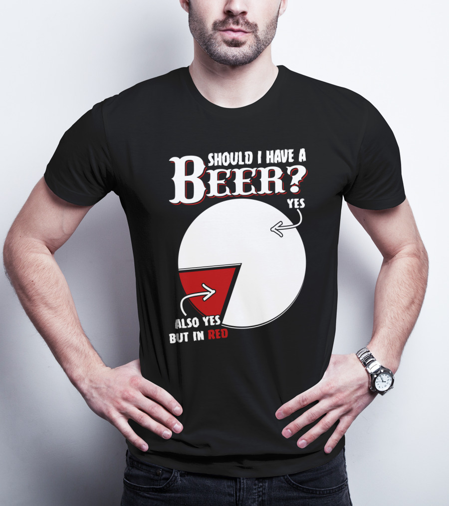 Should I Have A Beer Pie Chart Yes Also Yes But In Red T-Shirt