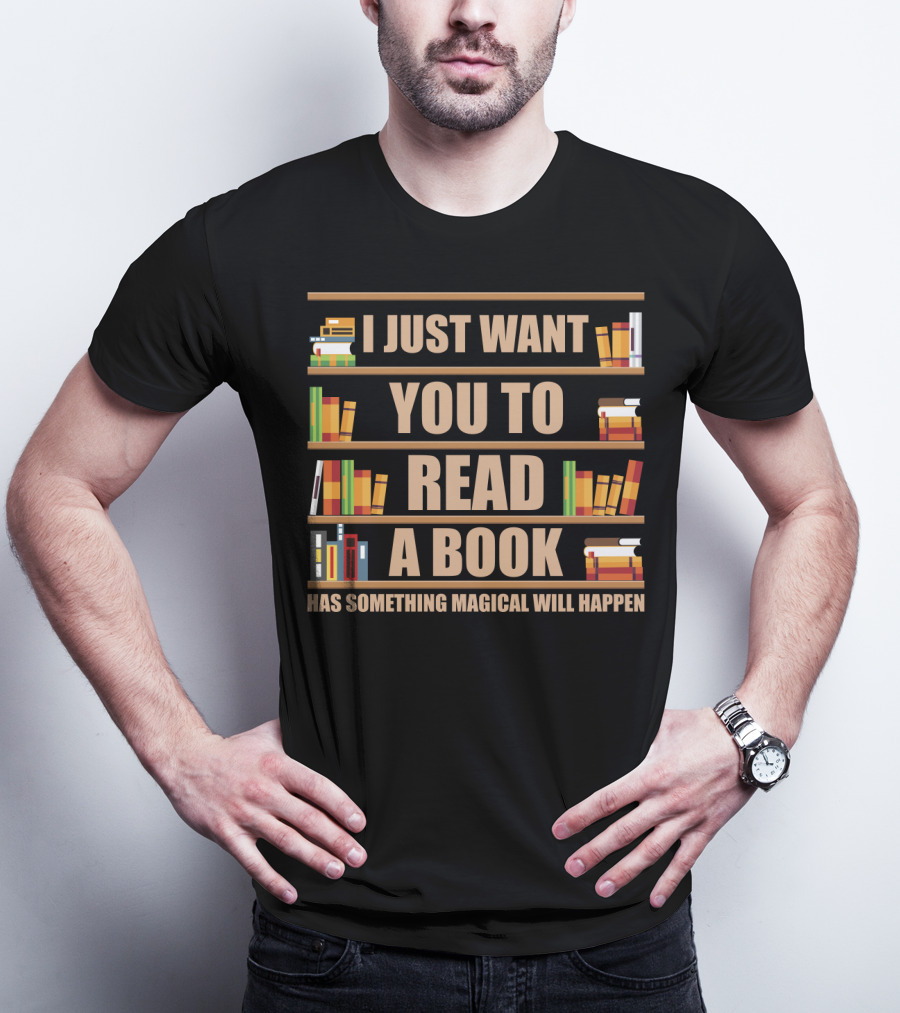 I Just Want You To Read A Book Has Something Magical Will Happen Bookshelves Text T-Shirt
