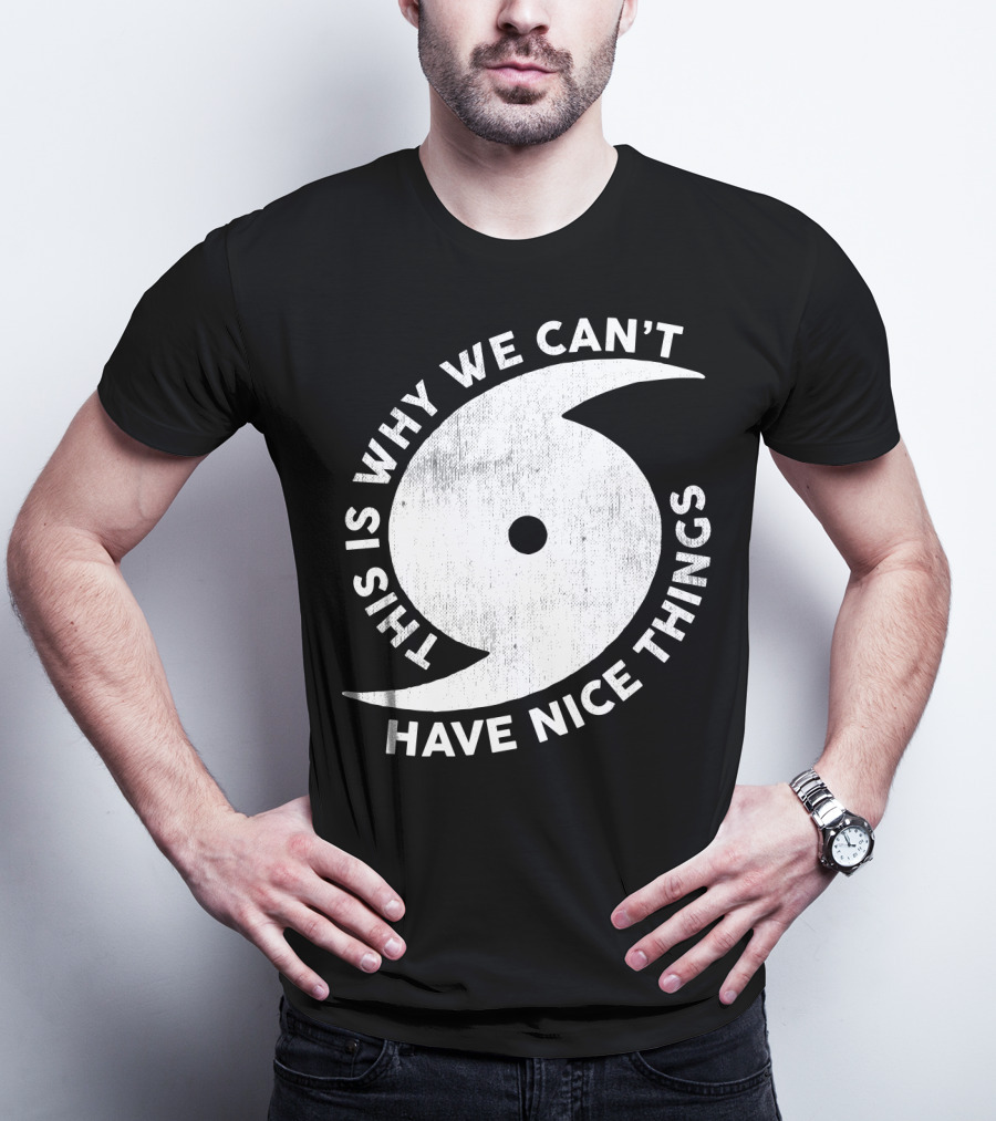 This Is Why We Can't Have Nice Things Hurricane T-Shirt