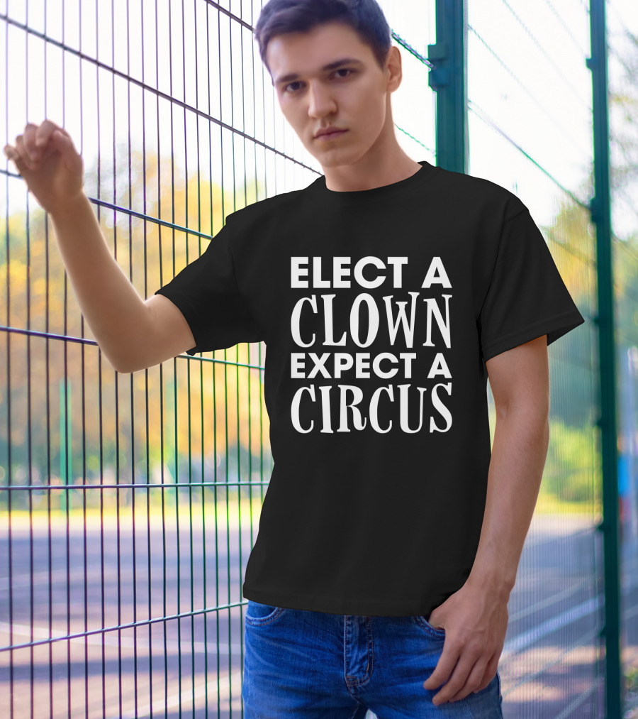 Elect A Clown Expect A Circus Funny Sarcasm Politic T-Shirt