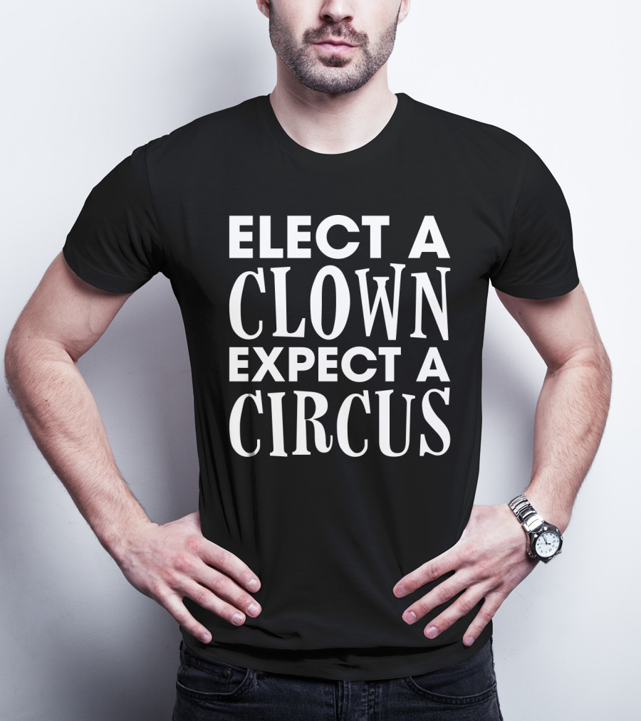 Elect A Clown Expect A Circus Funny Sarcasm Politic T-Shirt