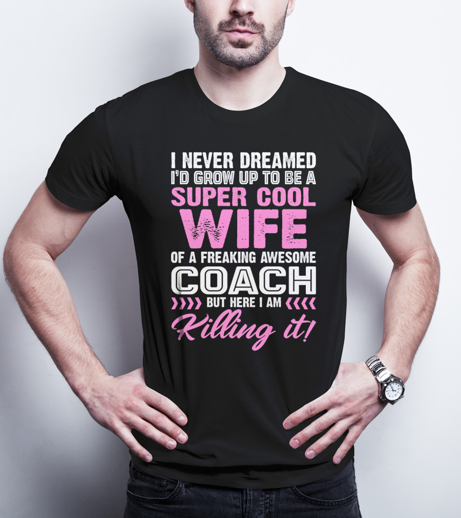 I Never Dreamed I'd Grow Up To Be A Super Cool Wife Of A Freaking Awesome Coach But Here I Am Killing It T-Shirt