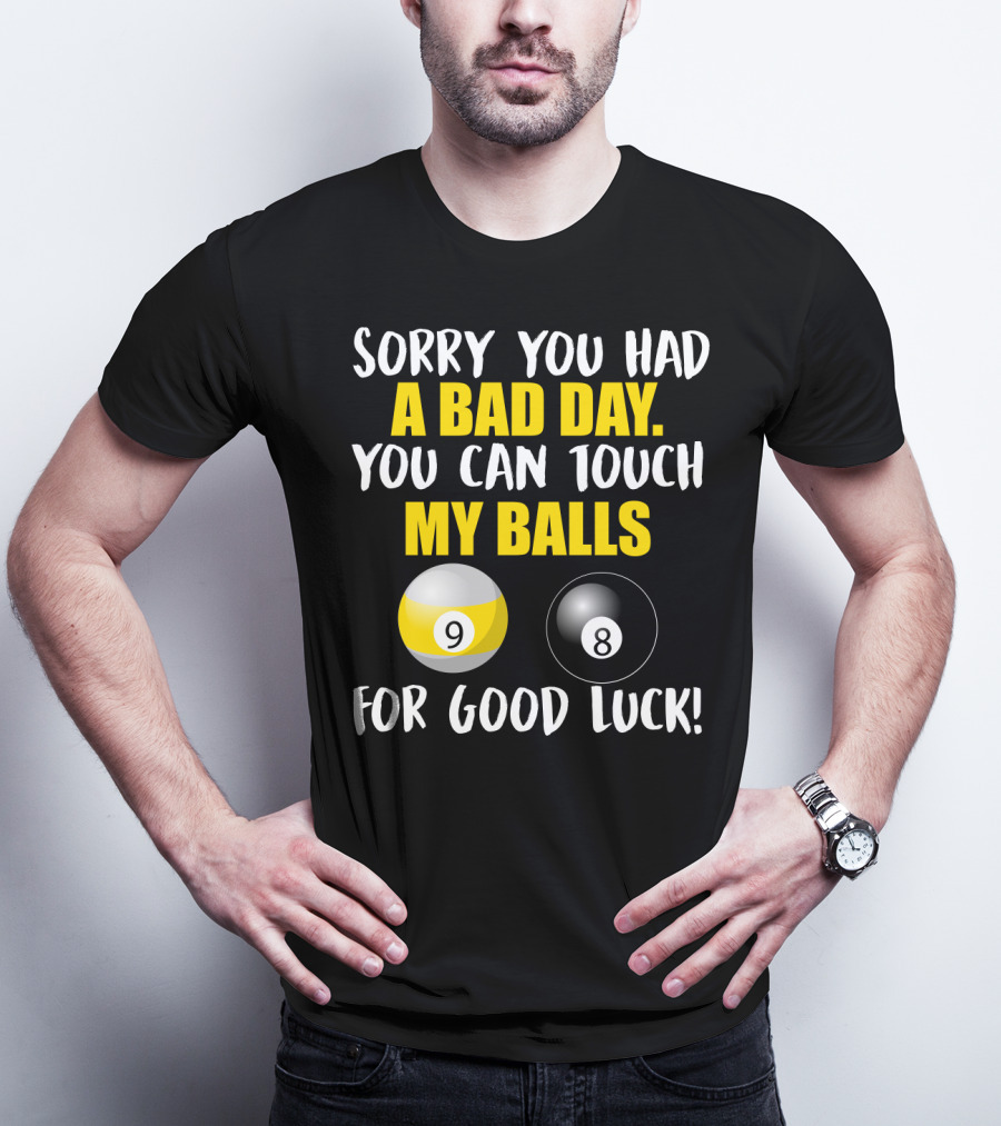 Sorry You Had A Bad Day You Can Touch My Balls 9 8 For Good Luck Billiards Joke T-Shirt