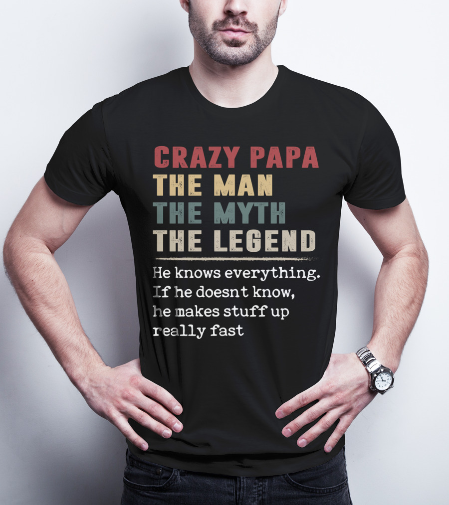 Crazy PAPA The Man The Myth The Legend He Knows Everything If He Doesn't Know He Makes Stuff Up Really Fast T-Shirt