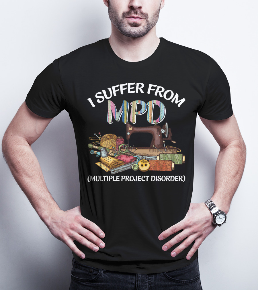 I Suffer From MPD Multiple Project Disorder Sewing Humor Enthusiast T-Shirt