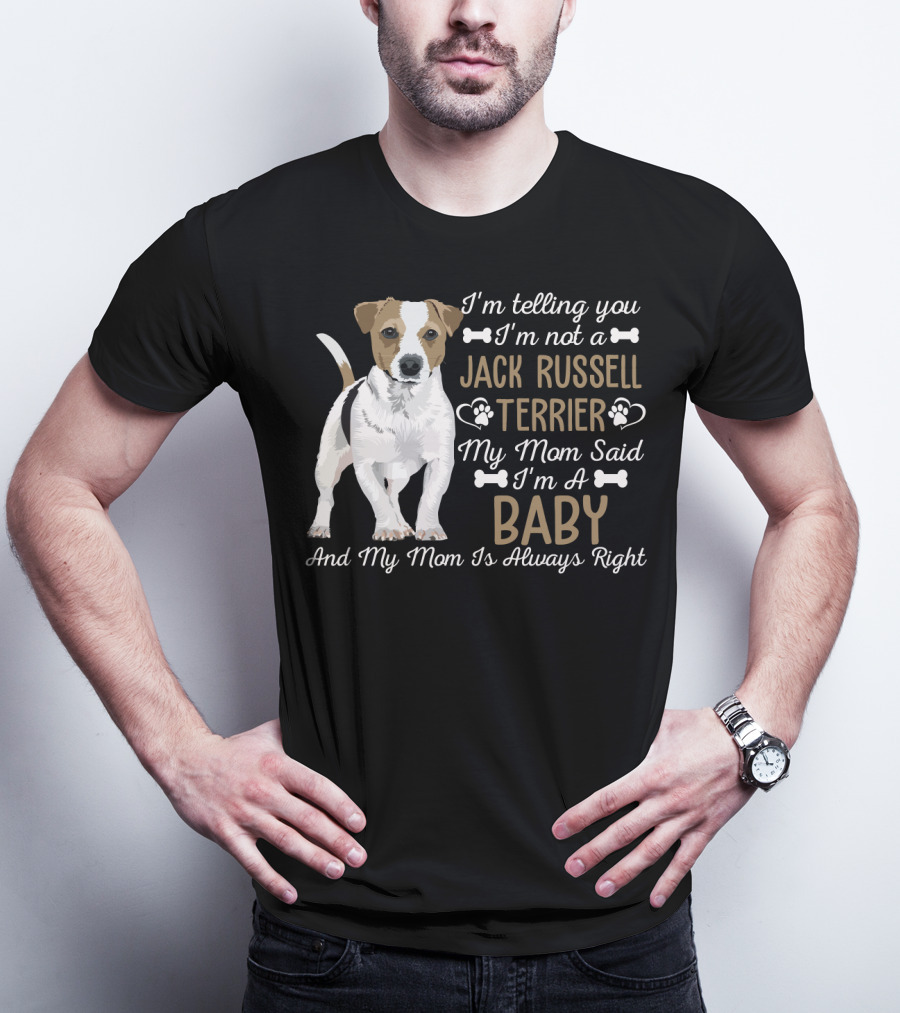 I'm Telling You I'm Not A Jack Russell Terrier My Mom Said I'm A Baby And My Mom Is Always Right T-Shirt