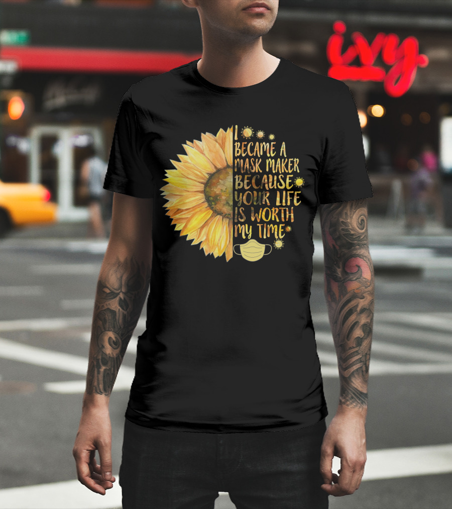 I Became A Mask Maker Because Your Life Is Worth My Time Sunflower Mask T-Shirt