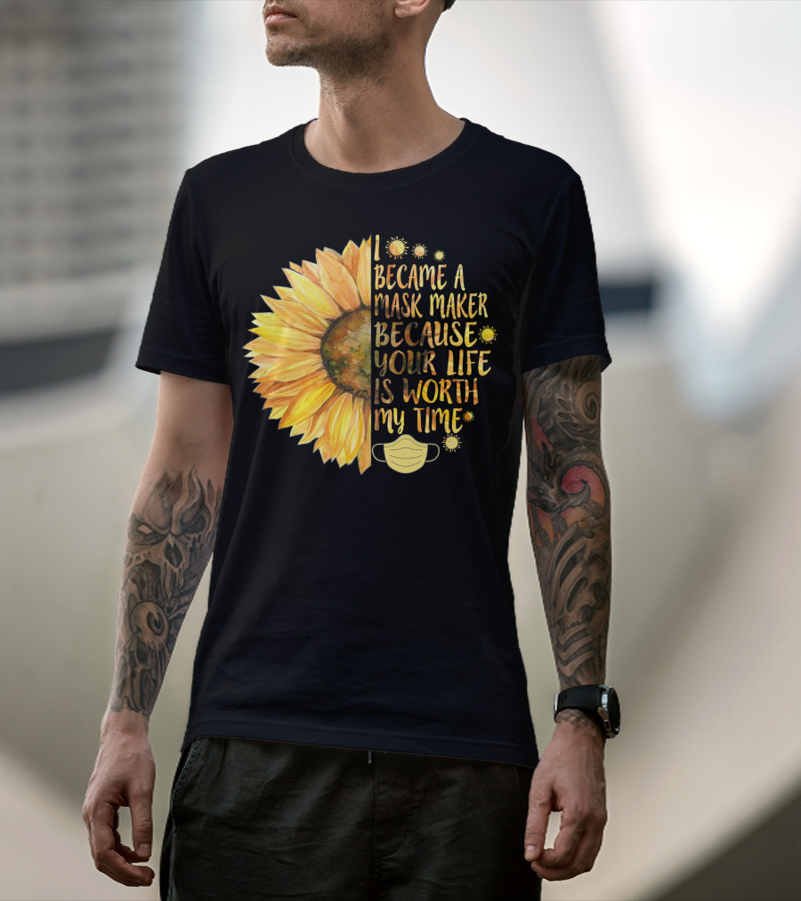 I Became A Mask Maker Because Your Life Is Worth My Time Sunflower Mask T-Shirt