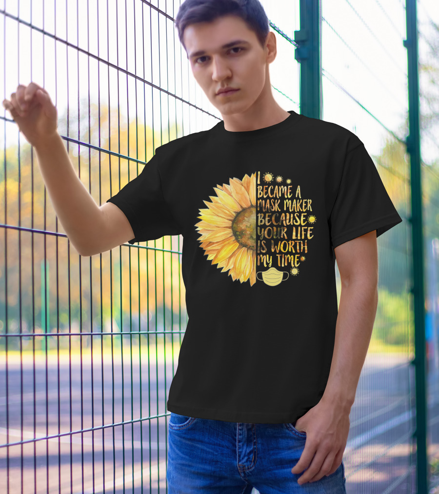 I Became A Mask Maker Because Your Life Is Worth My Time Sunflower Mask T-Shirt