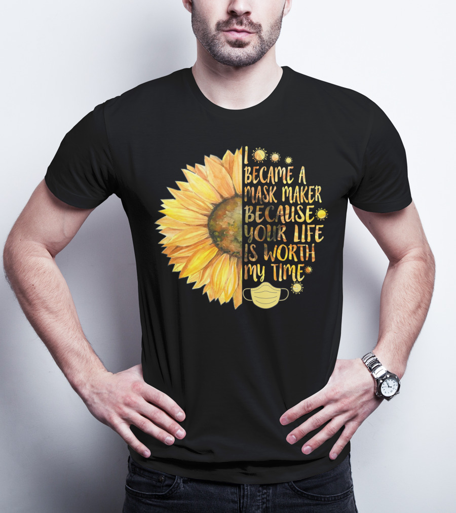 I Became A Mask Maker Because Your Life Is Worth My Time Sunflower Mask T-Shirt