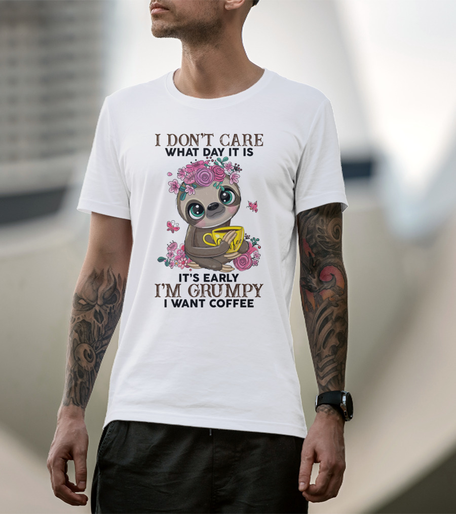 I Don't Care What Day It Is It's Early I'm Grumpy I Want Coffee Sloth T-Shirt