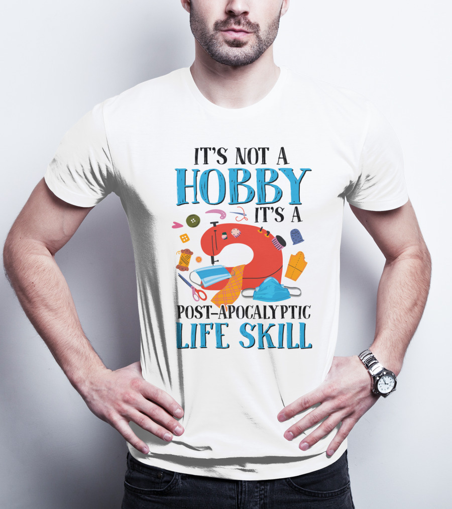 It's Not A Hobby It's A Post-Apocalyptic Life Skill Sewing Lovers T-Shirt