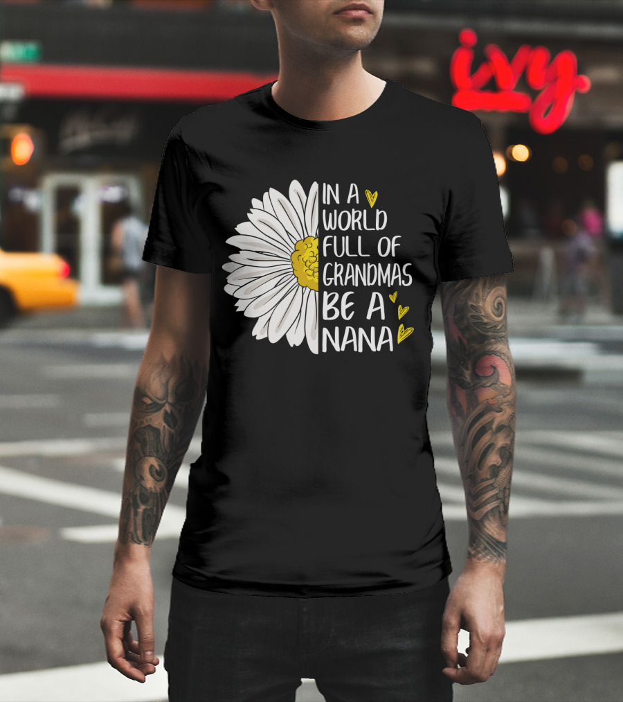 In A World Full Of Grandmas Be A Nana Flower Design With Yellow Hearts T-Shirt