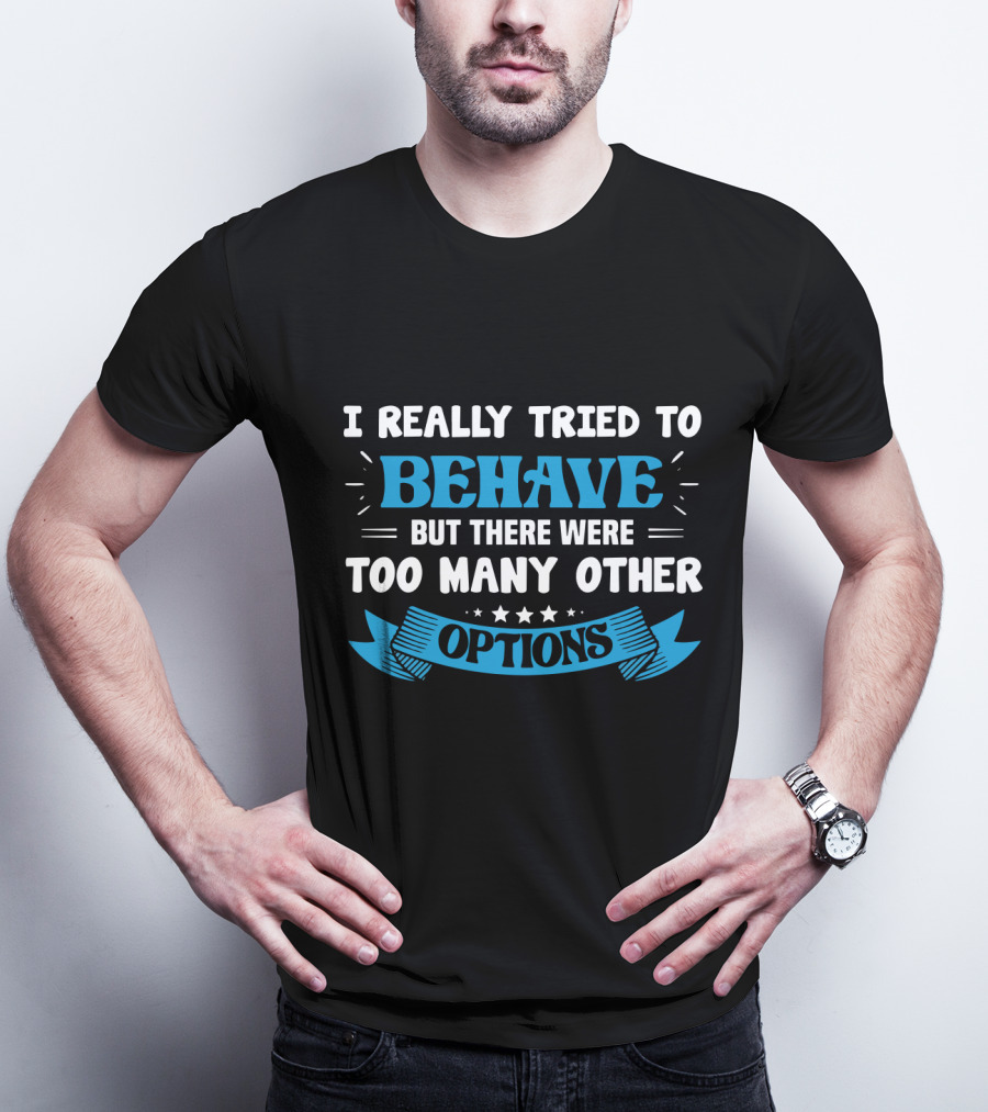 I Really Tried To Behave But There Were Too Many Other Options T-Shirt