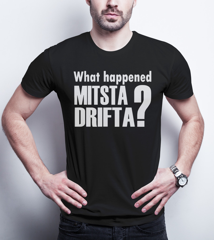 What Happened Mista Drifta? T-Shirt