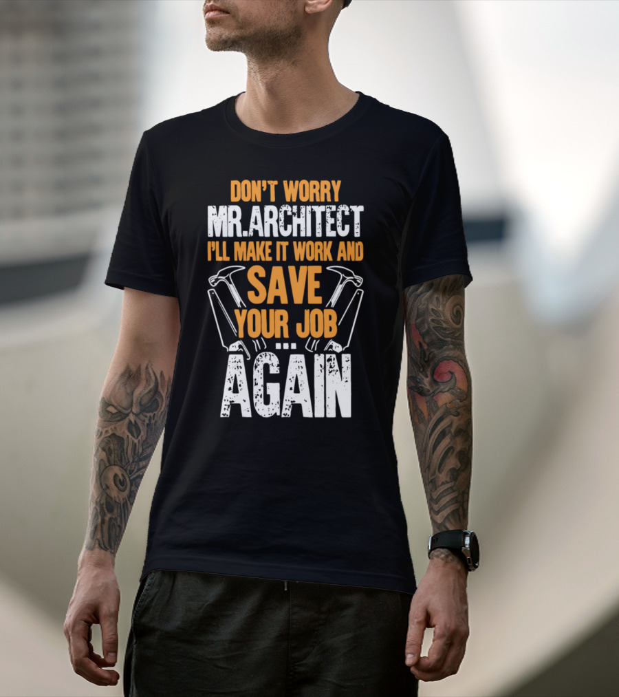 Don't Worry Mr. Architect I'll Make It Work And Save Your Job Again Hammers T-Shirt