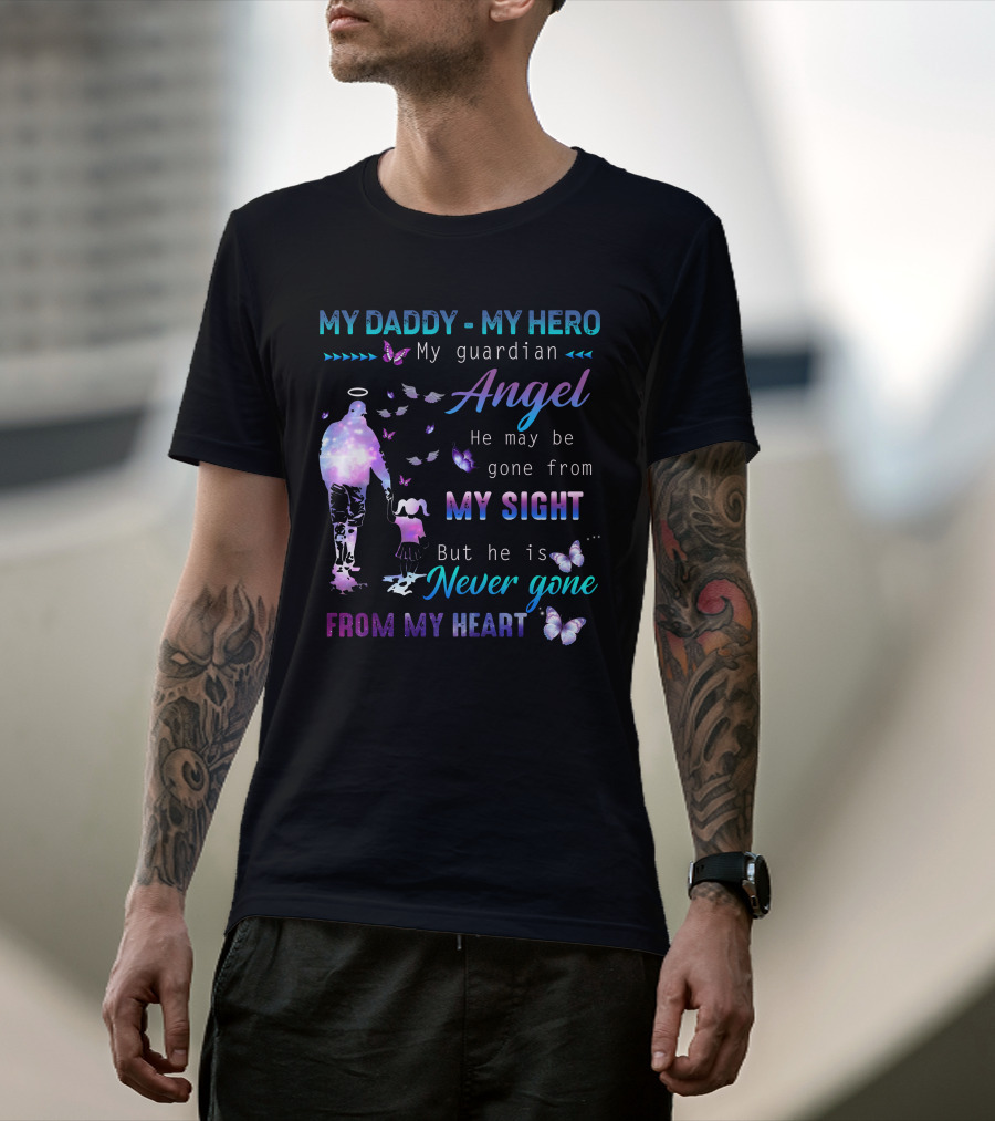 MY DADDY MY HERO My Guardian Angel He May Be Gone From My Sight But He Is Never Gone From My Heart T-Shirt