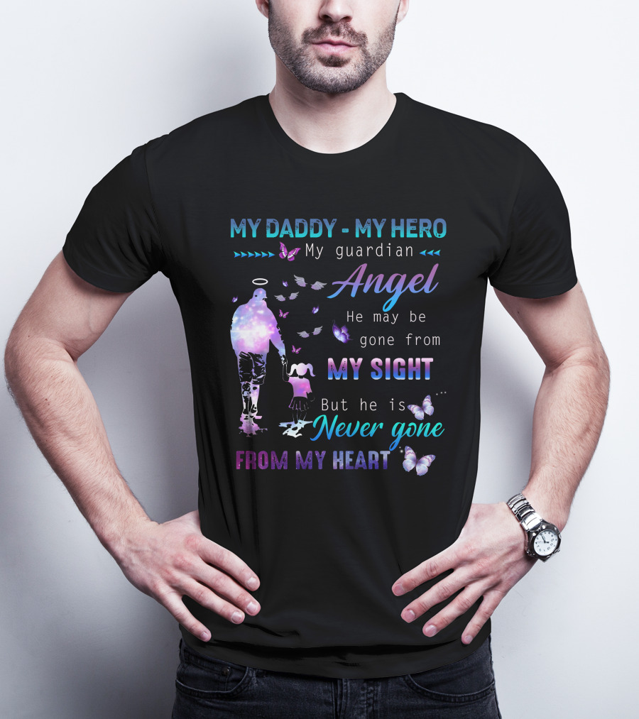 MY DADDY MY HERO My Guardian Angel He May Be Gone From My Sight But He Is Never Gone From My Heart T-Shirt