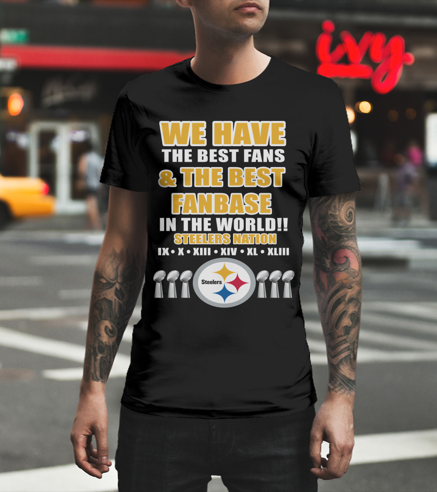 WE HAVE THE BEST FANS And THE BEST FANBASE IN THE WORLD STEELERS NATION IX X XIII XIV XL XLIII T-Shirt
