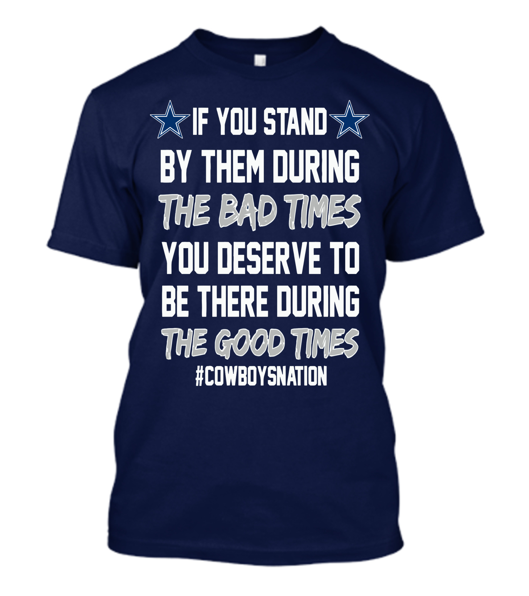 If You Stand By Them During The Bad Times You Deserve To Be There During The Good Times Cowboys Nation T-Shirt