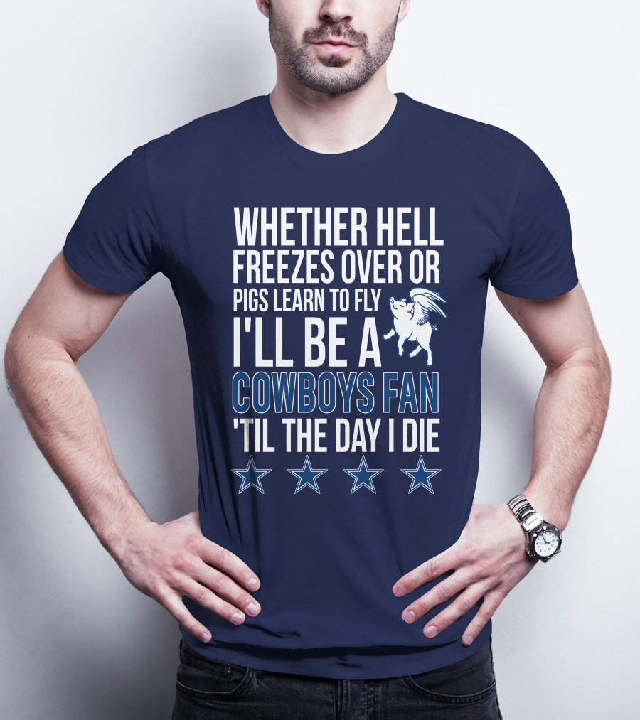 Whether Hell Freezes Over Or Pigs Learn To Fly I'll Be A Cowboys Fan 'Til The Day I Die T-Shirt