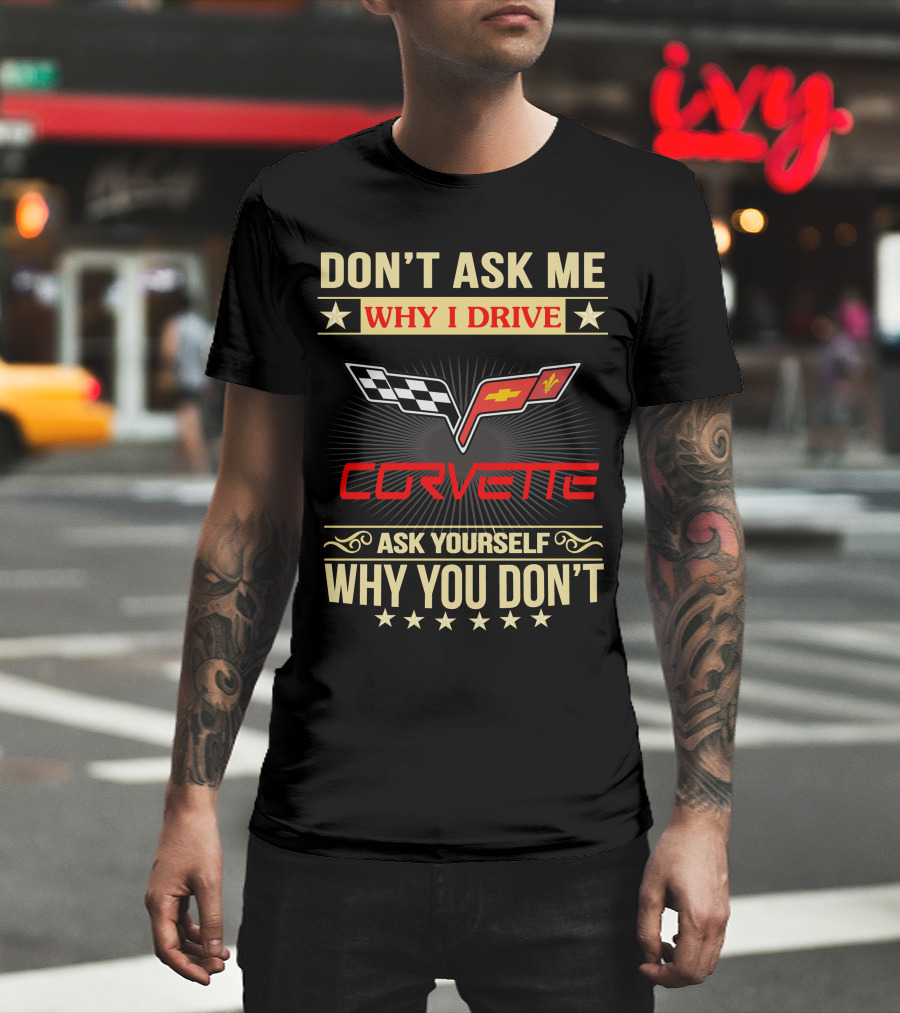 Don't Ask ME Why I Drive Corvette Ask Yourself Why You Don't T-Shirt